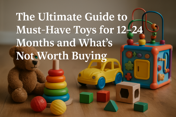 What Are Your Must-Have Toys for 12–24 Months, and What’s Not Worth Bu ...